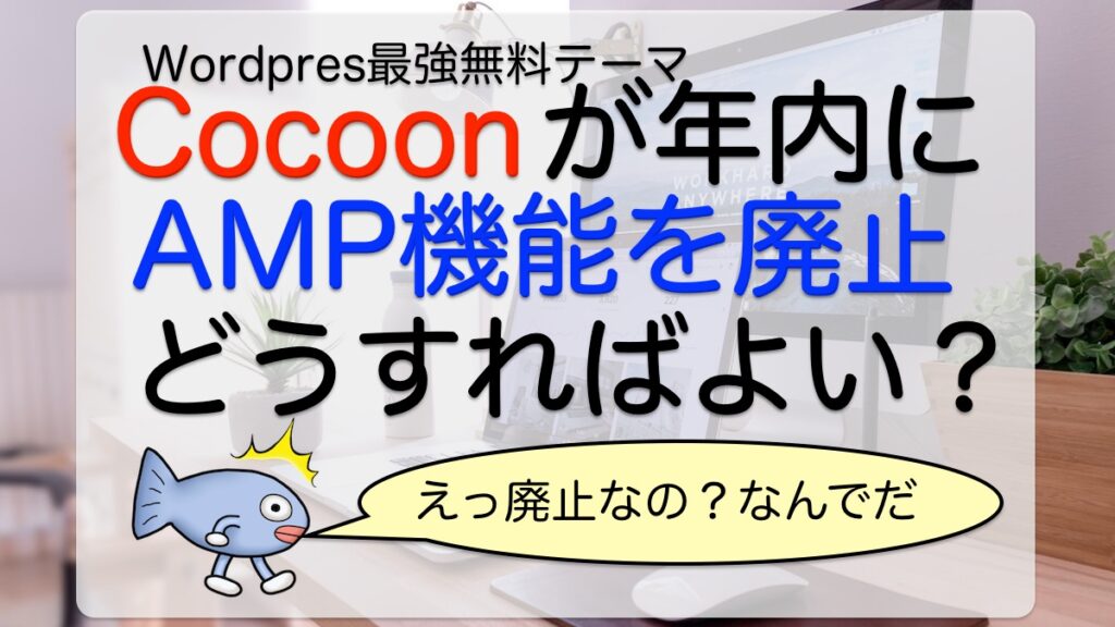 【Cocoon】AMP機能のサポートは2023年12月31日で終了【どうする？】 | ネコと暮らすオサカナ物語